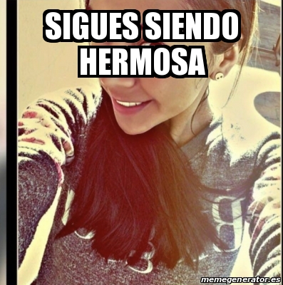 Meme Personalizado - Sigues siendo hermosa - 30729816