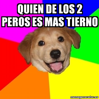 Meme Advice Dog - quien de los 2 peros es mas tierno - 30729891