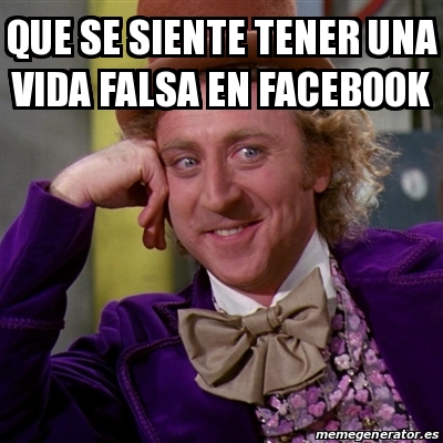 Meme Willy Wonka - Que se siente tener una vida falsa en Facebook ...