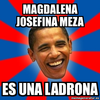 Meme Obama - MAGDALENA JOSEFINA MEZA ES UNA LADRONA - 30731926