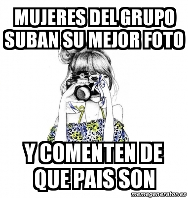 Meme Personalizado - mujeres del grupo suban su mejor foto y comenten ...