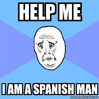 Meme Okay Guy - HELP ME I am a Spanish man - 30733613