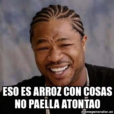 Meme Yo Dawg - eso es arroz con cosas no paella atontao - 30736278