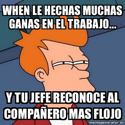Meme Futurama Fry - When le hechas muchas ganas en el trabajo... y tu ...