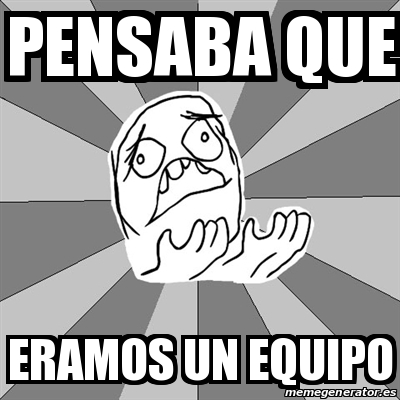 Meme Whyyy - Pensaba que Eramos un equipo - 30742240