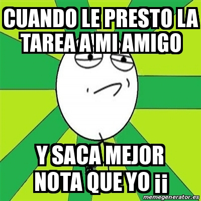Meme Challenge Accepted - cuando le presto la tarea a mi amigo y saca ...