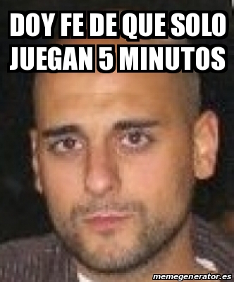Meme Personalizado - Doy fe de que solo juegan 5 minutos - 30746126