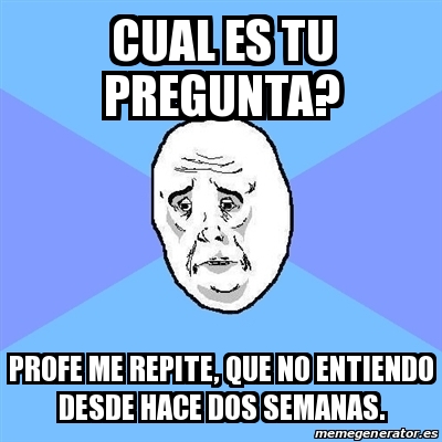 Meme Okay Guy - CUAL ES TU PREGUNTA? profe me repite, que no entiendo ...