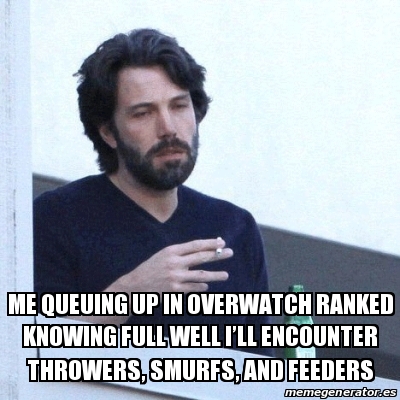 Meme Personalizado - me queuing up in overwatch ranked knowing full ...