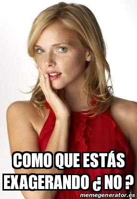 Meme Personalizado - como que estÃ¡s exagerando Â¿ no ? - 30748699