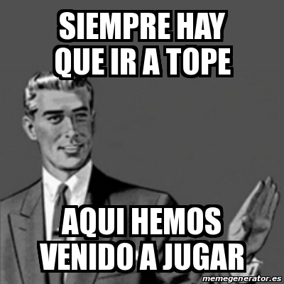 Meme Correction Guy - SIEMPRE HAY QUE IR A TOPE AQUI HEMOS VENIDO A ...