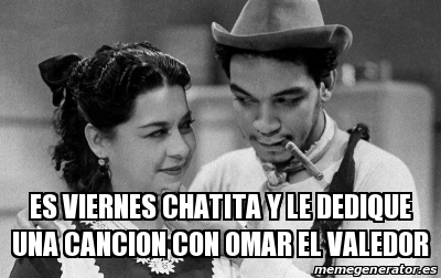 Meme Personalizado - es viernes chatita y le dedique una cancion con ...