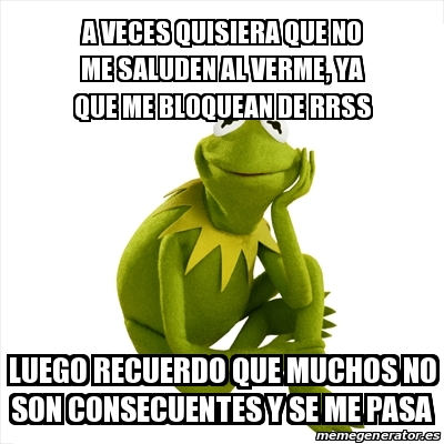 Meme Kermit the frog - A veces quisiera que no me saluden al verme, ya ...