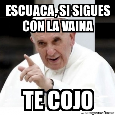 Meme Personalizado - ESCUACA, SI SIGUES CON LA VAINA TE COJO - 30750629