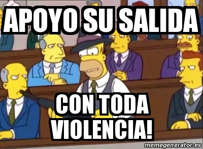 Meme Personalizado - Apoyo su salida con toda violencia! - 30750708