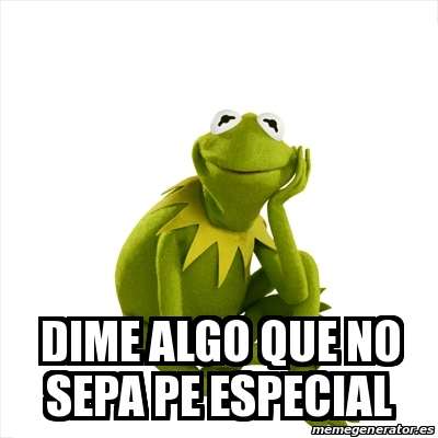 Meme Kermit the frog - Dime algo que no sepa pe especial - 30751188