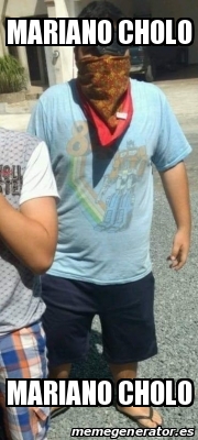 Meme Personalizado - Mariano Cholo Mariano Cholo - 30753560