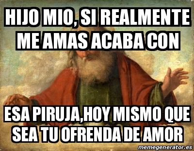 Meme Personalizado - hijo mio, si realmente me amas acaba con esa ...