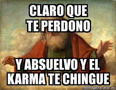 Meme Personalizado - claro que te perdono y absuelvo y el karma te ...
