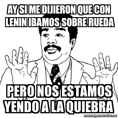 Meme Ay Si - ay si me dijieron que con lenin ibamos sobre rueda pero ...
