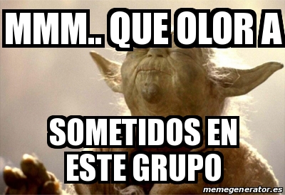 Meme Personalizado - Mmm.. que olor a Sometidos en este grupo - 30755710