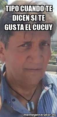 Meme Personalizado - Tipo cuando te dicen si te gusta el cucuy - 30756338