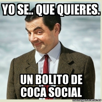 Meme Mr Bean - yo se.. que quieres. un bolito de coca social - 30756542