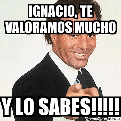 Meme Julio Iglesias - Ignacio, te valoramos mucho Y lo sabes ...