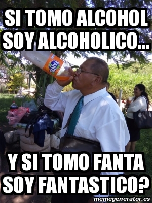 Meme Personalizado - SI TOMO ALCOHOL SOY ALCOHOLICO... Y SI TOMO FANTA ...