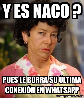 Meme Personalizado - Y es naco ? Pues le borra su Ãºltima conexiÃ³n en ...