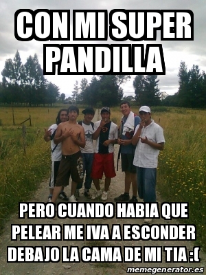 Meme Personalizado - CON MI SUPER PANDILLA PERO CUANDO HABIA QUE PELEAR ...
