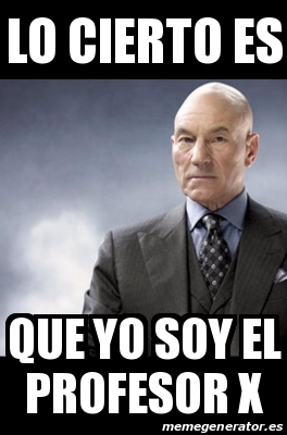 Meme Personalizado - LO CIERTO ES QUE YO SOY EL PROFESOR X - 30761042