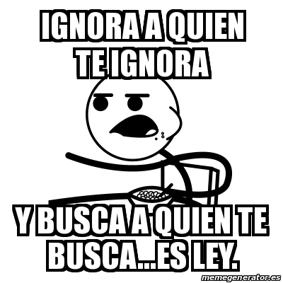 Meme Cereal Guy - Ignora a quien te ignora Y busca a quien te busca ...
