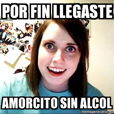 Meme Overly Attached Girlfriend - Por fin llegaste Amorcito sin alcol ...