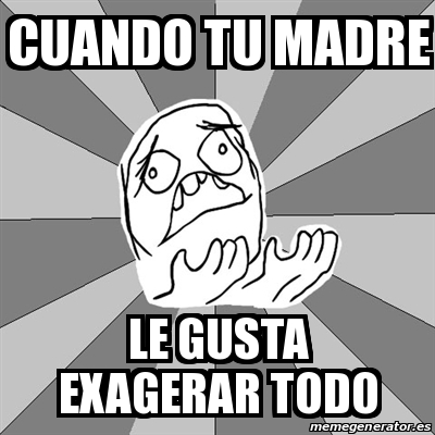 Meme Whyyy - cuando tu madre le gusta exagerar todo - 30763137