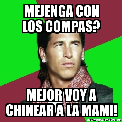 Meme Sergio Ramos - Mejenga con los compas? Mejor voy a chinear a la ...