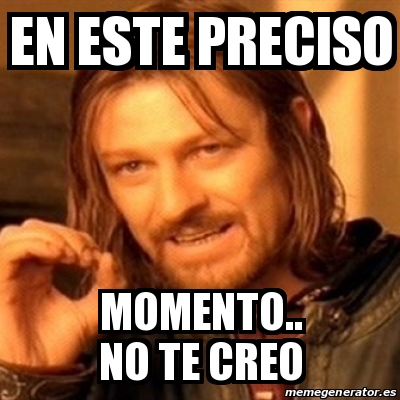 Meme Boromir - En este preciso Momento.. No te creo - 30763806