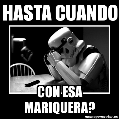 Meme Sad Trooper - Hasta cuando Con esa mariquera? - 30764036