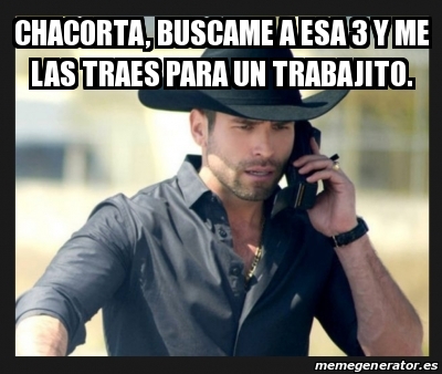Meme Personalizado - Chacorta, buscame a esa 3 y me las traes para un ...