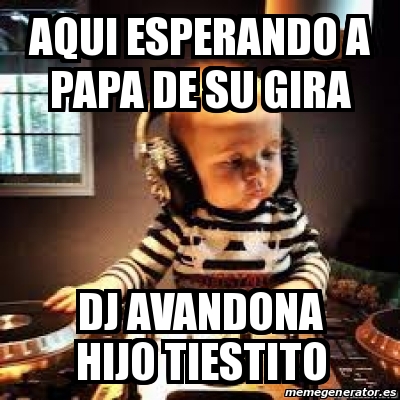 Meme Personalizado - Aqui esperando a papa de su gira Dj avandona hijo ...