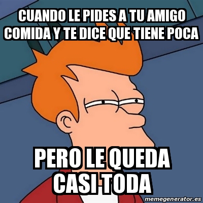 Meme Futurama Fry - Cuando le pides a tu amigo comida y te dice que ...