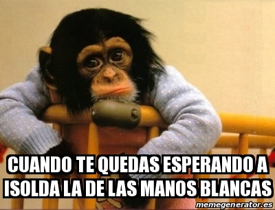 Meme Personalizado - cuando te quedas esperando a isolda la de las ...