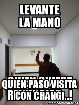 Meme Personalizado - Levante la mano Quien paso visita con Changi ...
