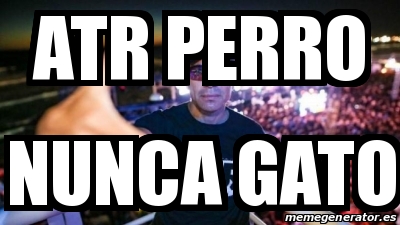 Meme Personalizado - ATR PERRO NUNCA GATO - 30764812