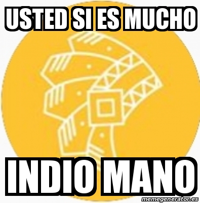 Meme Personalizado - Usted si es mucho Indio mano - 30764845
