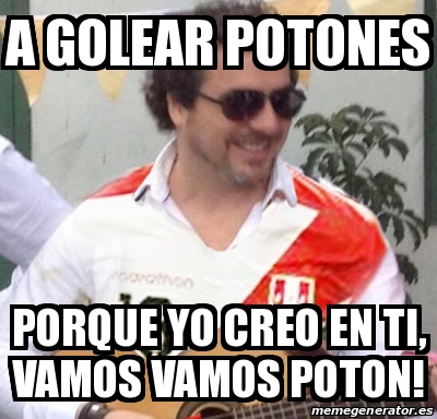Meme Personalizado - A GOLEAR potones PORQUE YO CREO EN TI, vamos vamos ...