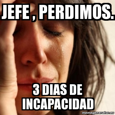 Meme Problems - Jefe , perdimos. 3 dias de incapacidad - 30766012