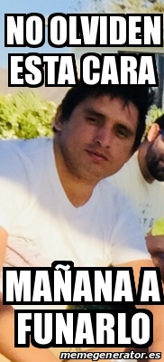 Meme Personalizado - No olviden esta cara MaÃ±ana a funarlo - 30766176