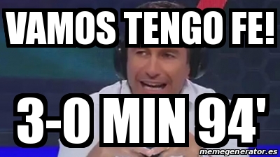 Meme Personalizado - Vamos tengo fe! 3-0 min 94' - 30766204