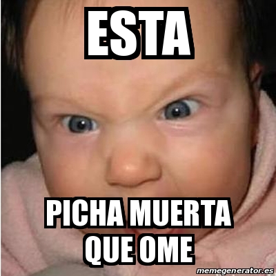 Meme Bebe furioso - Esta Picha muerta que ome - 30766362